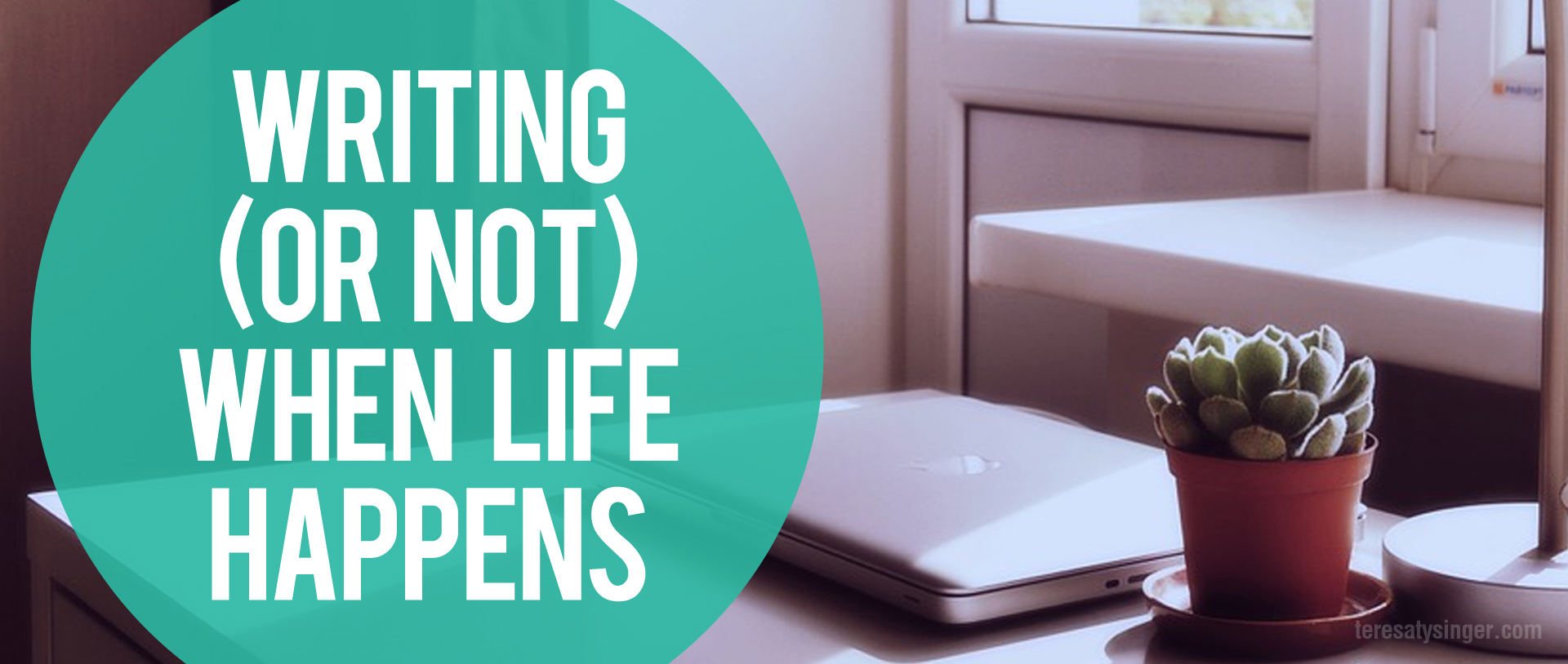 Writing (or Not) When Life Happens – Teresa Tysinger, Author